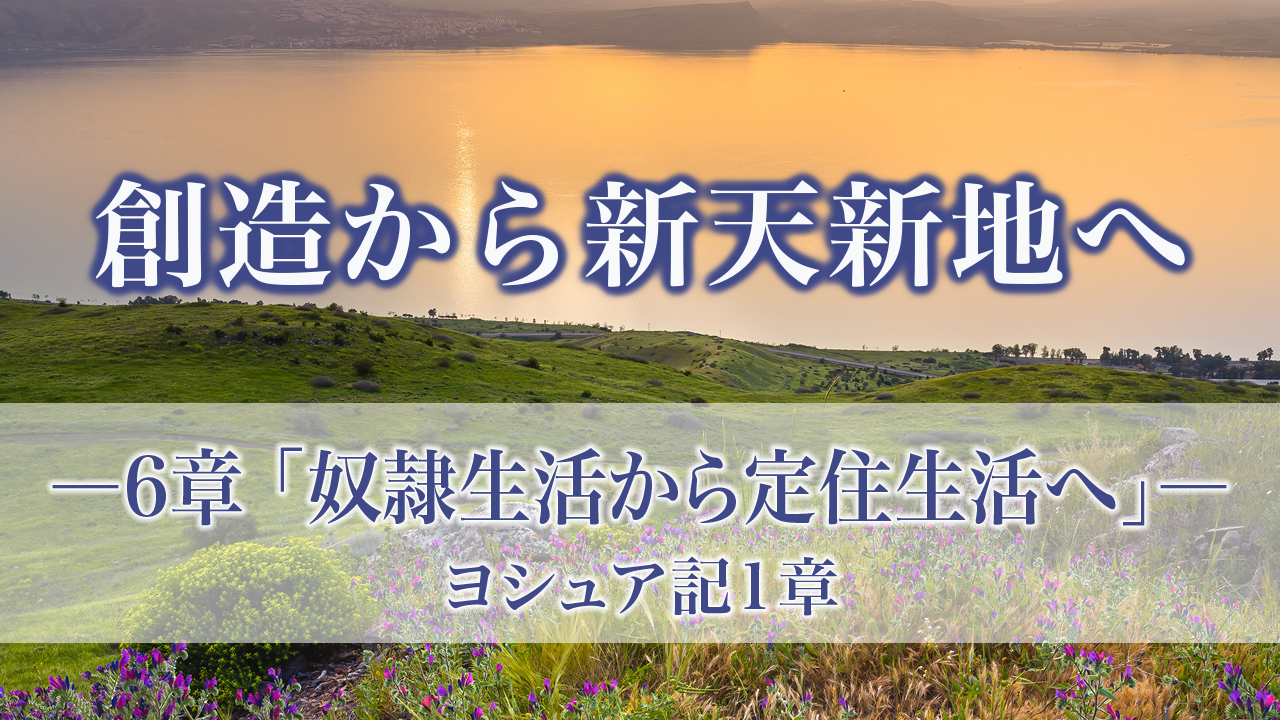 創造から新天新地へ（07）―24章でたどる神の救済史 6章 「奴隷生活から定住生活へ」ヨシュア記1章 | メッセージステーション